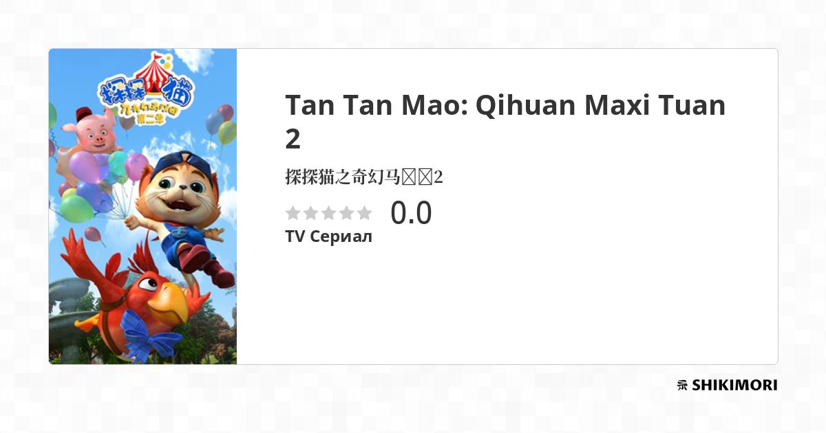 Tan Tan Mao: Qihuan Maxi Tuan 2 / Аниме